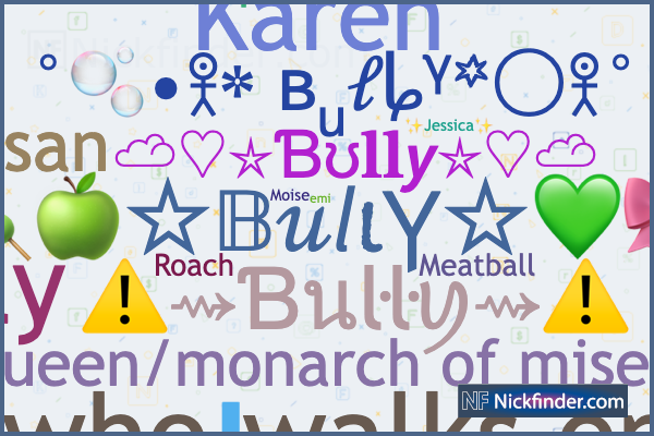 Nicknames for Bully: ʙ ᴜ ʟ ʟ ʏ, Karen, Billy, bob the builder, Sophia ...