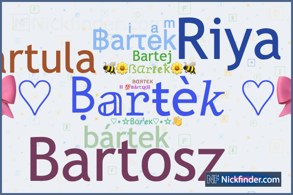 Nicknames for Bartek: Barͥ🆃eͣkͫ, Bartosz, вαятєк, ♕♡⚘𝔹𝔞ŕ𝙩ᵋĸ⚘♡♕, Barteks