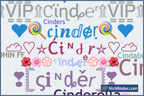 Nicknames for Cinder: Cin-Cin, Cinderella, Cindabuns, 👑𝒞𝒾𝓃𝒹𝑒𝓇🌸, Lacinda