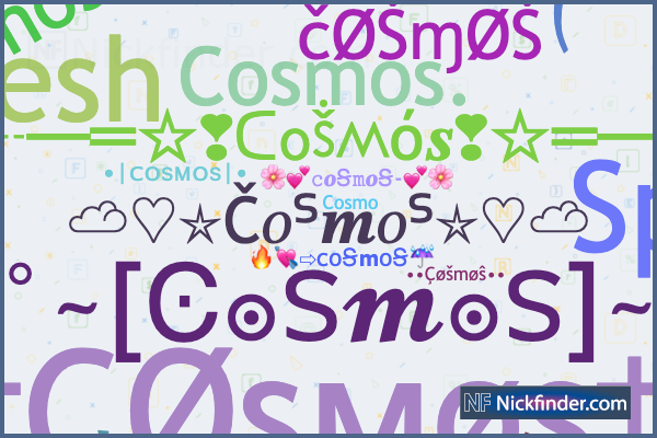 Nicknames for Cosmos: •|ᴄᴏꜱᴍᴏꜱシ︎, ••Çøšmøŝ••, C O S M O S , C O S M O S ...