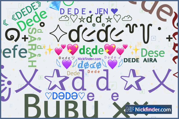 Nicknames for Dede: D e d e ツ, sͩᴀͤʀͩᴀͤʜ, 𝔇𝔢𝔡𝔢♡²¹, D e d e , 『ᴅᴇᴅᴇ』