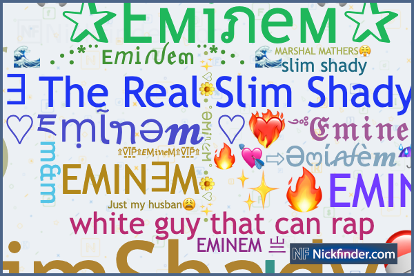 Nicknames for Eminem: EMINƎM, 𝙀𝙈𝙄𝙉Ǝ𝙈, Eᴍiภeᴍ , slim shady, ꧁༒☬EMINEM