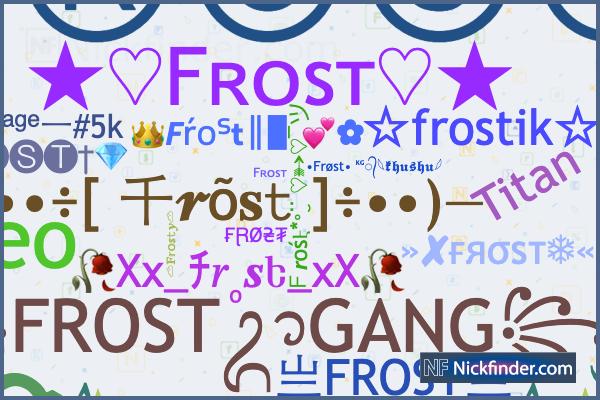 Nicknames for Frost: ᴹᴰᶜ ғяσȿт魔꧂, Fʀᴏsᴛ☆ⓐⓢⓢⓐⓢⓘⓝ彡★, Frøsty , Frost ST★R ...