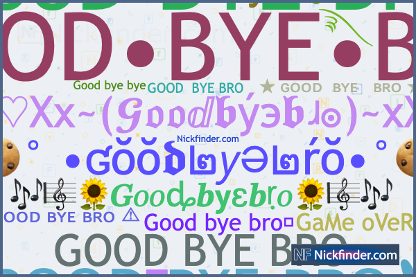 Nicknames for Goodbyebro: Gᴏᴏᴅ ʙʏᴇ ʙʀᴏ ⚠︎, ɢᴏᴏᴅ ʙʏᴇ ʙʀᴏꔪ, ɢᴏᴏᴅ᭄ʙʏᴇ ᴮᴿᴼ ...