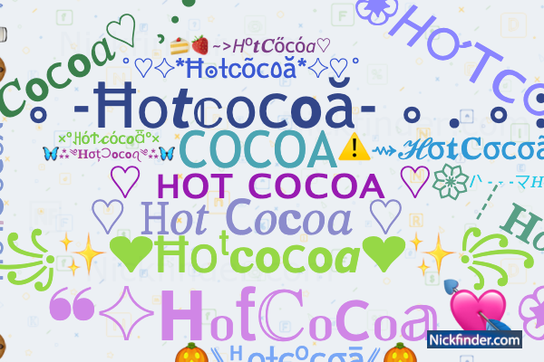 Nicknames for HotCocoa: ♡ ʜᴏᴛ ᴄᴏᴄᴏᴀ ♡, ♡ 𝙷𝑜𝑡 C𝑜𝐜𝑜𝑎 ♡, 😏HOT-cocoa 😏 ...