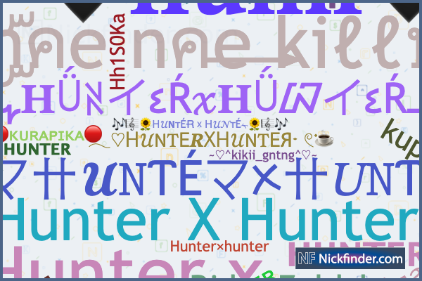 Nicknames for HUNTERXHUNTER: 哀•ʜɪsᴏᴋᴀツ, ᴴᵁᴺᵀᴱᴿxᴴᵁᴺᵀᴱᴿ, ᴴᵁᴺᵀᴱᴿ乂ᴴᵁᴺᵀᴱᴿ ...