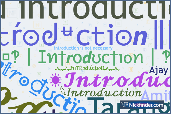 Nicknames for Introduction: 𝕀𝕟𝕥𝕣𝕠𝕕𝕦𝕔𝕥𝕚𝕠𝕟, 🎫𝓘𝓷𝓽𝓻𝓸𝓭𝓾𝓬𝓽𝓲𝓸𝓷, ⁣𓆩𝐼𝓃𝓉𝓇𝑜𝒹𝓊𝒸𝓉𝒾𝑜𝓃 ...