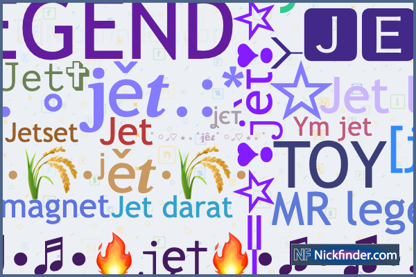 Nicknames for Jet: 𝙹𝚎𝚝 , ᚛🅹🅴🆃᚜, JᎬᏆ/-Clan, JET FIRE, JET++