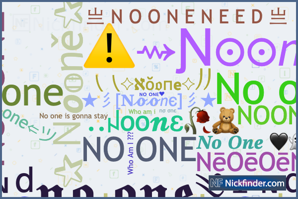 Nicknames for Noone: 𝖓𝖔 𝖔𝖓𝖊, 𝑵𝒐 𝑶𝒏𝒆 🖤👻, ɴᴏ ᴏɴᴇ, ༄ᶦᶰᵈ𝖓𝖔 𝖔𝖓𝖊༄ᶦᶰᵈ, nσ σnє