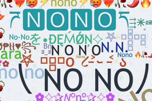 Surnoms pour Nono: ɴᴏɴᴏ, N O N O, Ñønø, KPM┌ NONO☂️, ཌ🅽🅾🅽🅾ད