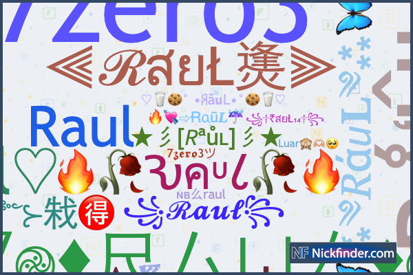 Nicknames for RauL: ⫷ℛสยŁ㷭⫸, 㷭 ʀɑʋι ᵝᵒᵞ, ঔৣ۝ﺂℜaul۝ঔৣ , ꧁☬༒ℛⳚΰᶋ༒☬꧂, 尺丹∪ㄥ