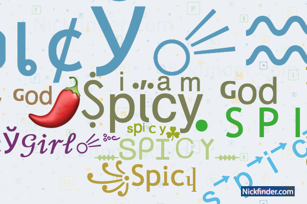 Nicknames for Spicy: 🌶Ṩpͥΐcͣyͫ ᴳᵒᵈ, ꜱᴘɪᴄʏ, ˢᵖⁱᶜʸ☘, ༺Ŝ𝔭เ¢Ў☄♒༻, • S P I C Y