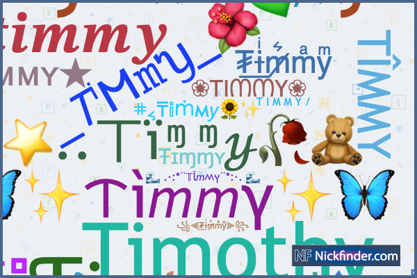 Nicknames for Timmy: ᴛɪᴍᴍʏ, ★T̶i̶m̶m̶y̶★, ᯓᯭ Ƭ͢Ꭵოოყ ๖ۣ, 𝕋𝕚𝕞𝕞𝕪, Timmy turner