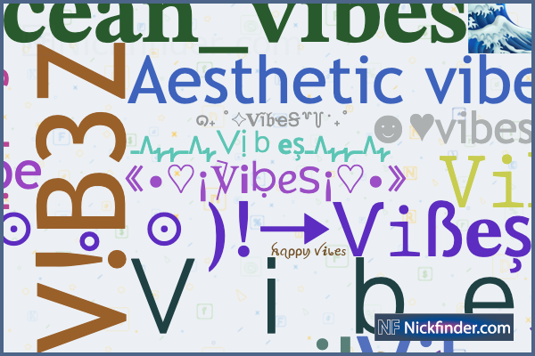 Nicknames for Vibes: 𝐎𝐜𝐞𝐚𝐧_𝐯𝐢𝐛𝐞𝐬🌊, 𝕧𝕚𝕓𝕖𝕤 , Vɪʙᴇᴢ, νιвєѕ࿐, ꫝꪖρρꪗ ꪜ𝓲᥇ꫀ𝘴