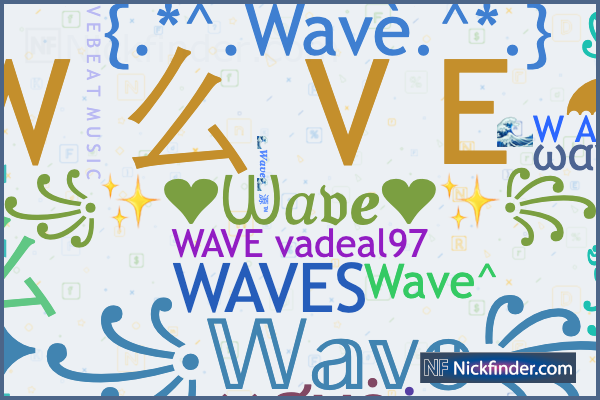 Nicknames for Wave: WɅVΞ, 🌊𝑾𝒂𝒗𝒆🌊 源™, ωανє », 🌊𝑾𝒂𝒗𝒆🌀 , ωสvė