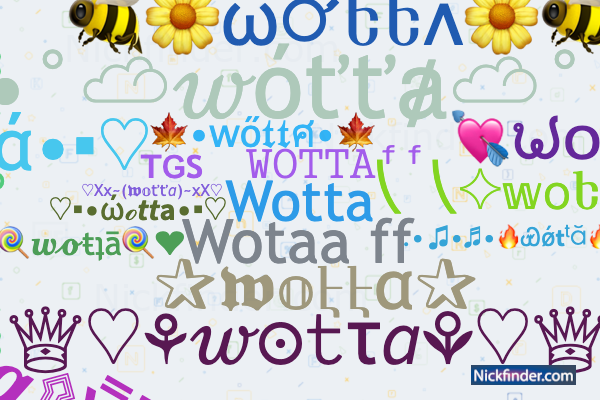 Nicknames for Wotta: wotta 69, ᴡᴏᴛᴛᴀ, Wota, ₩otta, Wotta prime