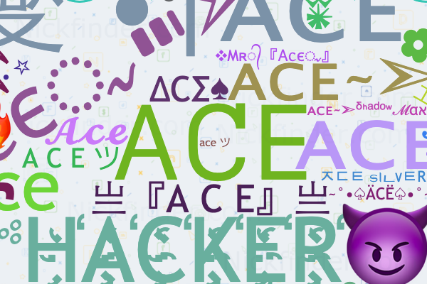 Nicknames for Ace: ᴀᴄᴇ~ Leͥgeͣnͫd, ᎪᏟᎬ, 亗『A C E』亗, ΔCΣ♠, ꧁Ace꧂