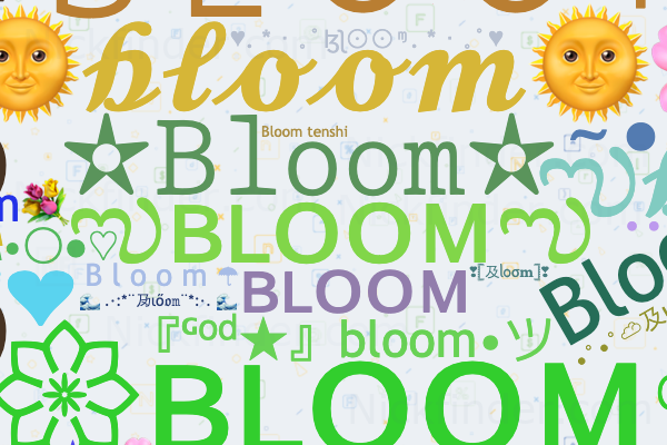 Nicknames for Bloom: ఌ︎ʙʟᴏᴏᴍఌ︎, 𝙗𝙡𝙤𝙤𝙢 🥀, 𝙱𝚕𝚘𝚘𝚖 , ʙʟᴏᴏᴍ, 𑁍ʙʟᴏᴏᴍ