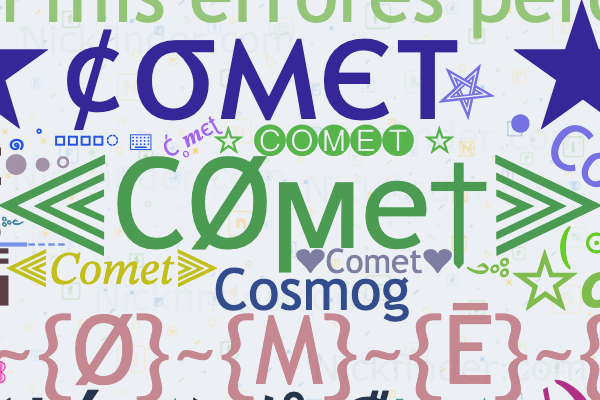 Nicknames for Comet: ♛⫷CØϻe†⫸ , ☆ 🅒🅞🅜🅔🅣 ☆, ★¢σмєт ★, ☄•★ᴄᴏᴍᴇᴛ★•☄, 💫𝑐𝑜𝑚𝑒𝑡💫