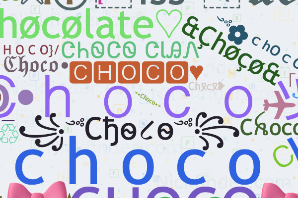 Nicknames for Choco: Chocoッ, ᴄʜᴏᴄᴏ, 𝐶 𝒽 ℴ 𝑐 𝑜, ×°ℭ𝔥𝔬𝔠𝔬°×, 🅲🅷🅾🅲🅾♥