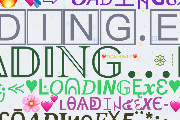 Nicknames for LOADINGEXE: 𝕃𝕆𝔸𝔻𝕀ℕ𝔾...𝔼𝕏𝔼, LOADING.EXE, ERROR 000, Report ...
