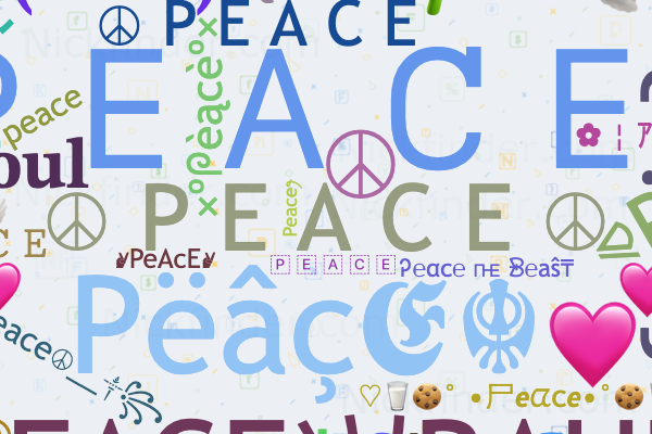Nicknames for Peace: ☮ P E A C E ☮, 🇵 🇪 🇦 🇨 🇪 , Ꮲ Ꭼ Ꭺ Ꮯ Ꭼ, P E A C E , ☮️️