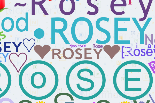 Nicknames for Rosey: ︎ʀᴏsᴇʏ ︎, 〆RoSey٭, 🌹~R o s e y~🌹, 🌹Řøşɛý🌹, 🌹ⓇⓞⓈⒺⓎ🌹