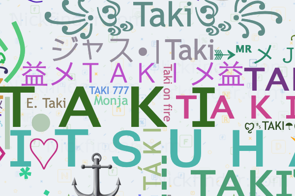 Nicknames for Taki: H ᴛ ᴀ ᴋ ɪ ㅤ¿M?, 益メTAKIメ益, ᴛ ᴀ ᴋ ɪ, Ƭαƙɪ, ᴛᴀᴋɪシ︎
